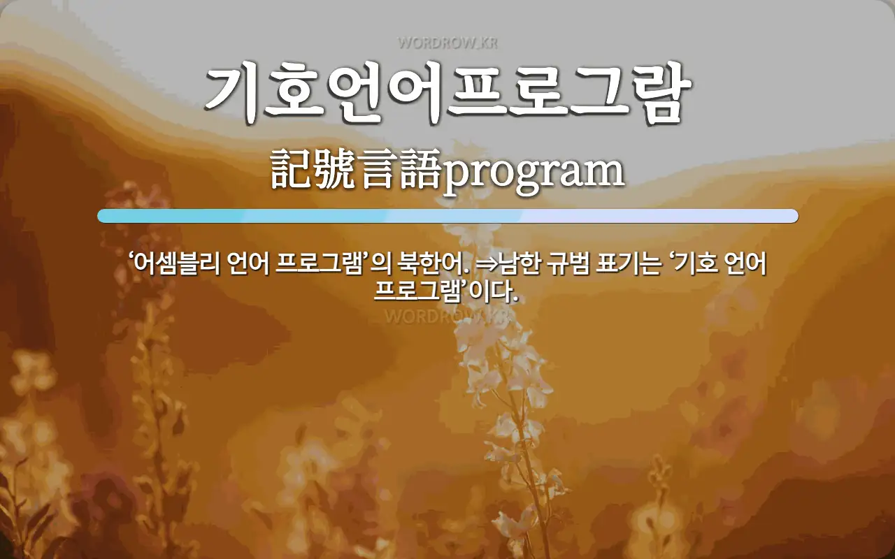 기호언어프로그람 뜻 ‘어셈블리 언어 프로그램의 북한어 ⇒남한 규범 표기는 ‘기호 언어 프로그램이다