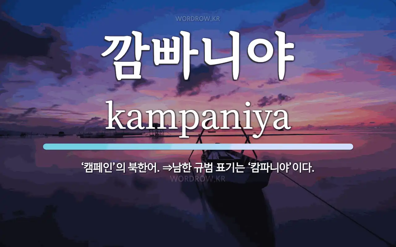 깜빠니야 뜻 ‘캠페인의 북한어 ⇒남한 규범 표기는 ‘캄파니야이다
