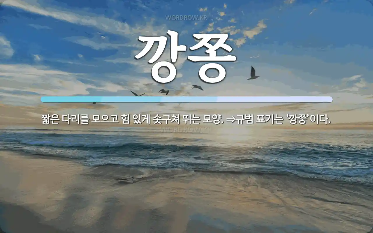 깡쫑 뜻 짧은 다리를 모으고 힘 있게 솟구쳐 뛰는 모양 ⇒규범 표기는 ‘깡쭝이다