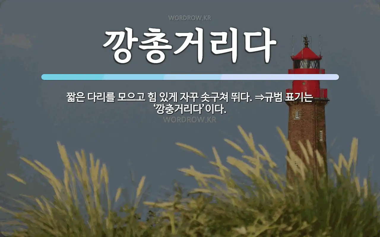 깡총거리다 뜻 짧은 다리를 모으고 힘 있게 자꾸 솟구쳐 뛰다 ⇒규범 표기는 ‘깡충거리다이다