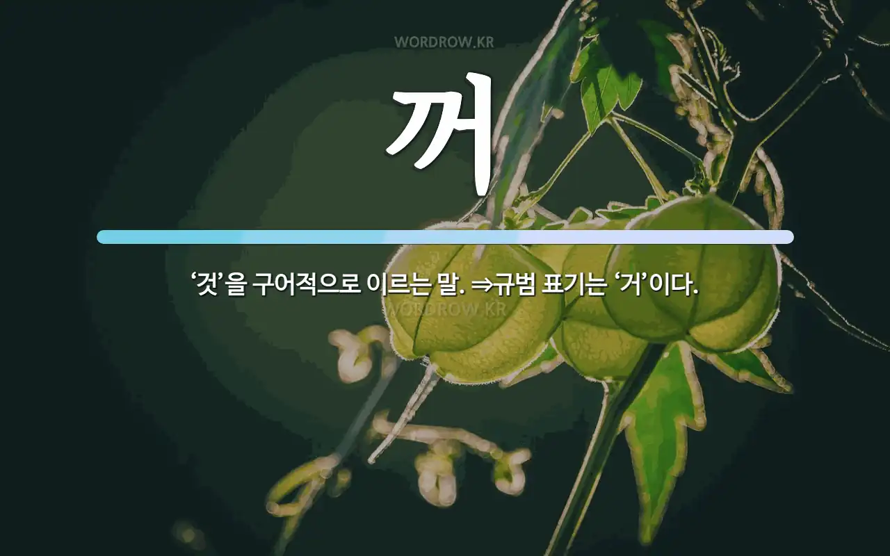 꺼 뜻 ‘것을 구어적으로 이르는 말 ⇒규범 표기는 ‘거이다
