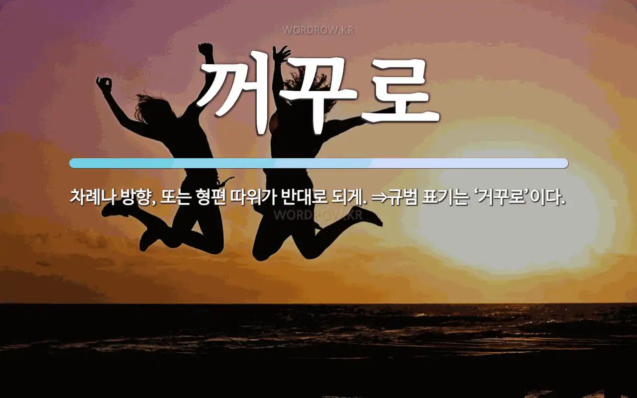 꺼꾸로 뜻 차례나 방향 또는 형편 따위가 반대로 되게 ⇒규범 표기는 ‘거꾸로이다