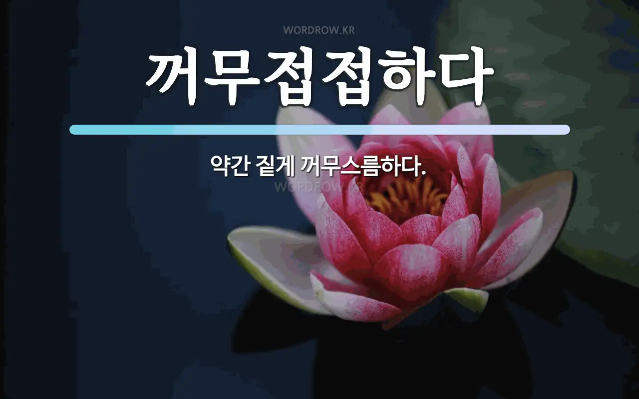 꺼무접접하다 뜻 약간 짙게 꺼무스름하다