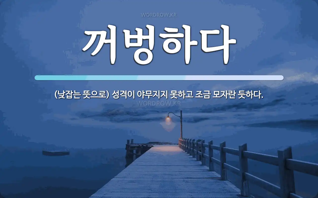 꺼벙하다 뜻 낮잡는 뜻으로 성격이 야무지지 못하고 조금 모자란 듯하다