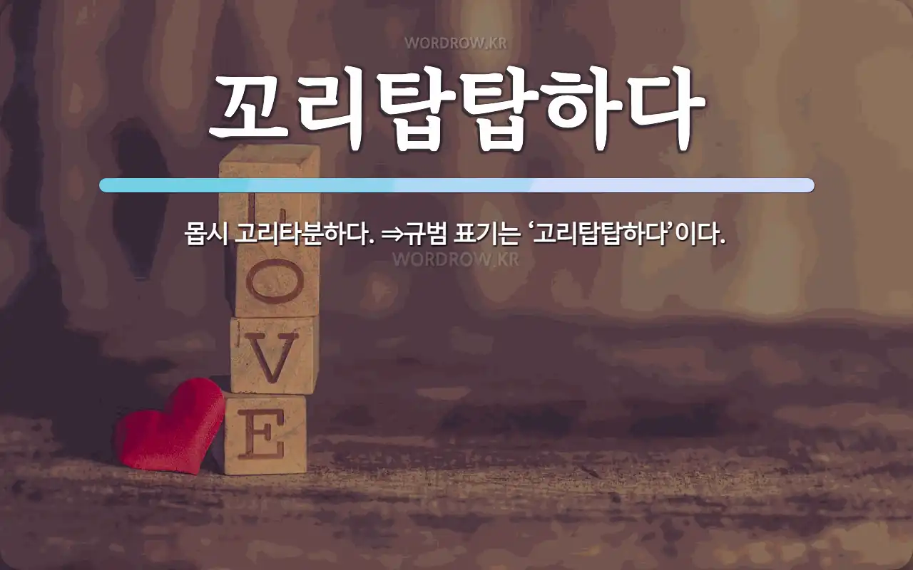 꼬리탑탑하다 뜻 몹시 고리타분하다 ⇒규범 표기는 ‘고리탑탑하다이다