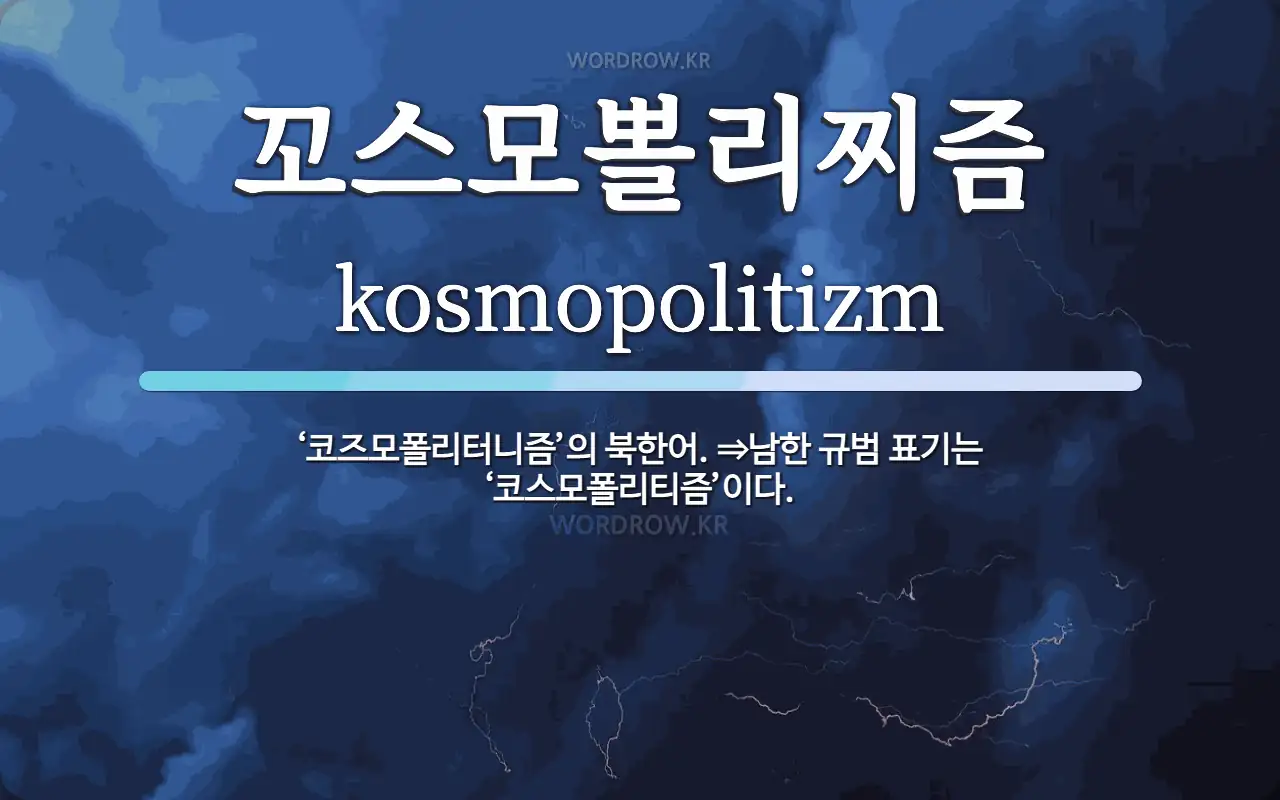 꼬스모뽈리찌즘 뜻 ‘코즈모폴리터니즘의 북한어 ⇒남한 규범 표기는 ‘코스모폴리티즘이다