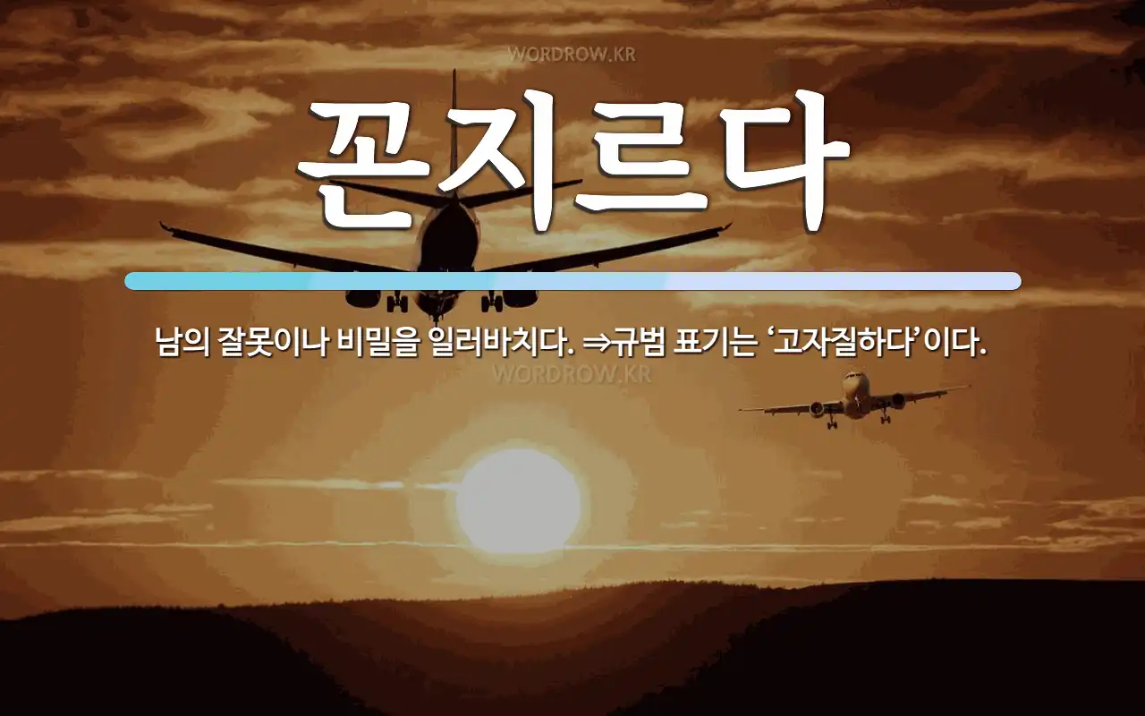 꼰지르다 뜻 남의 잘못이나 비밀을 일러바치다 ⇒규범 표기는 ‘고자질하다이다