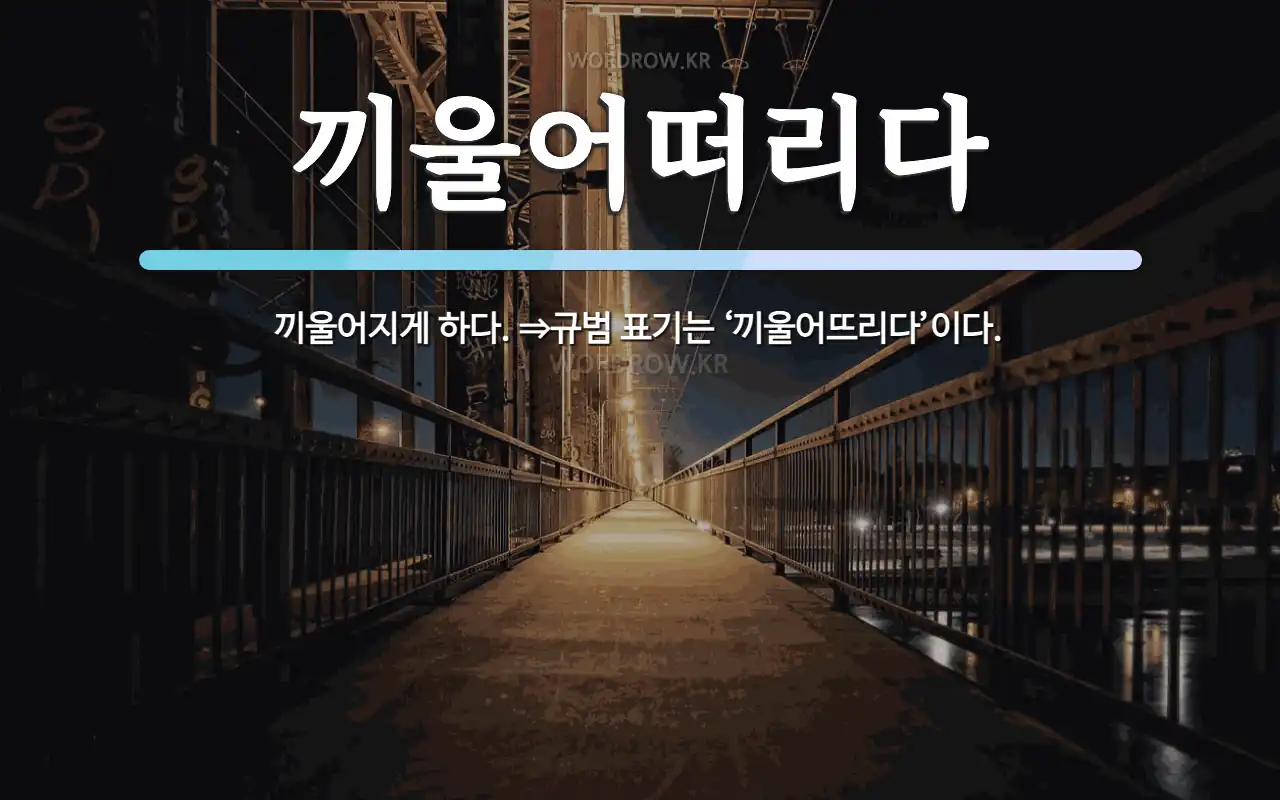끼울어떠리다 뜻 끼울어지게 하다 ⇒규범 표기는 ‘끼울어뜨리다이다