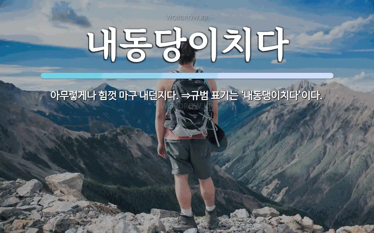 내동당이치다 뜻 아무렇게나 힘껏 마구 내던지다 ⇒규범 표기는 ‘내동댕이치다이다