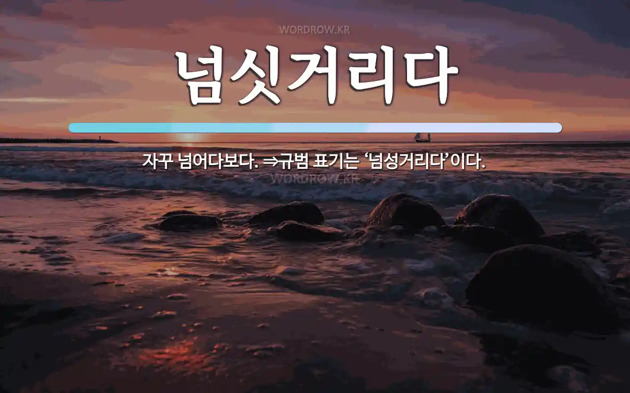 넘싯거리다 뜻 자꾸 넘어다보다 ⇒규범 표기는 ‘넘성거리다이다