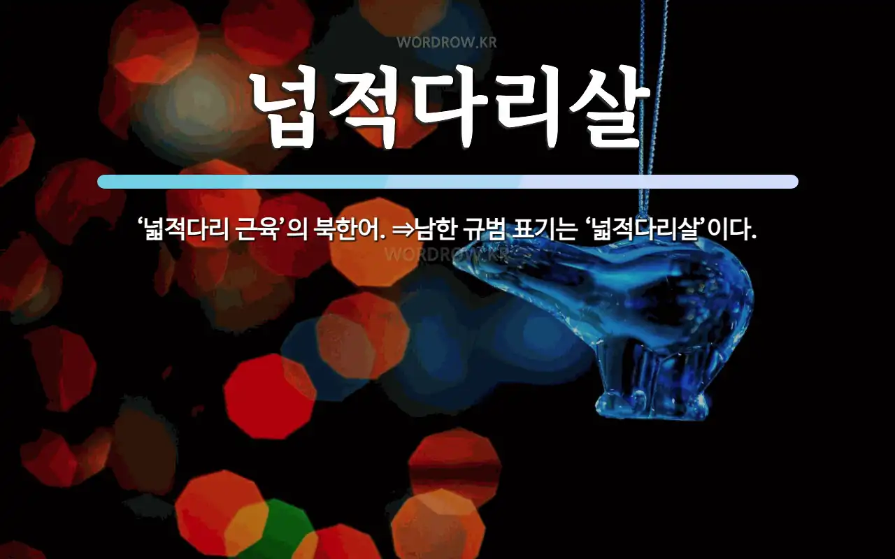 넙적다리살 뜻 ‘넓적다리 근육의 북한어 ⇒남한 규범 표기는 ‘넓적다리살이다