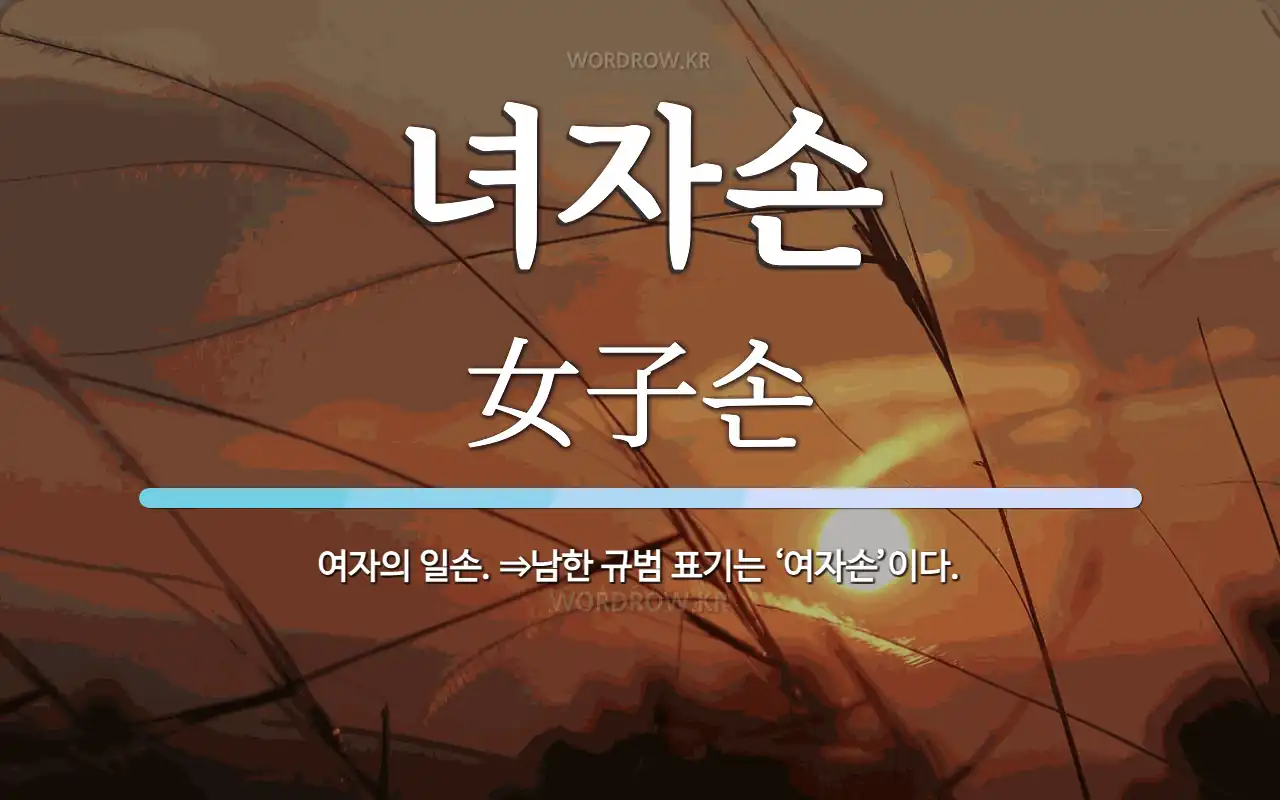 녀자손 뜻 여자의 일손 ⇒남한 규범 표기는 ‘여자손이다