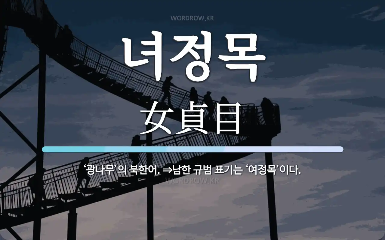 녀정목 뜻 ‘광나무의 북한어 ⇒남한 규범 표기는 ‘여정목이다