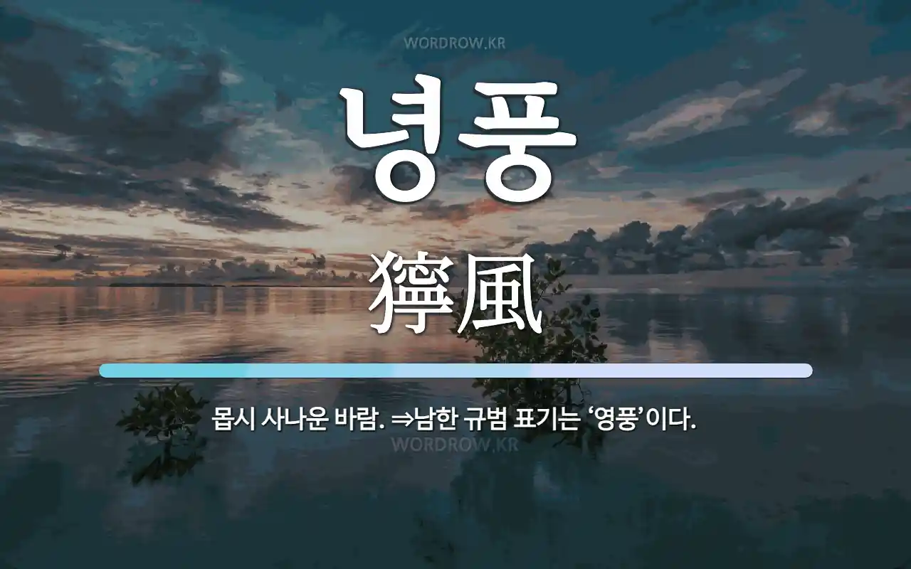 녕풍 뜻 몹시 사나운 바람 ⇒남한 규범 표기는 ‘영풍이다