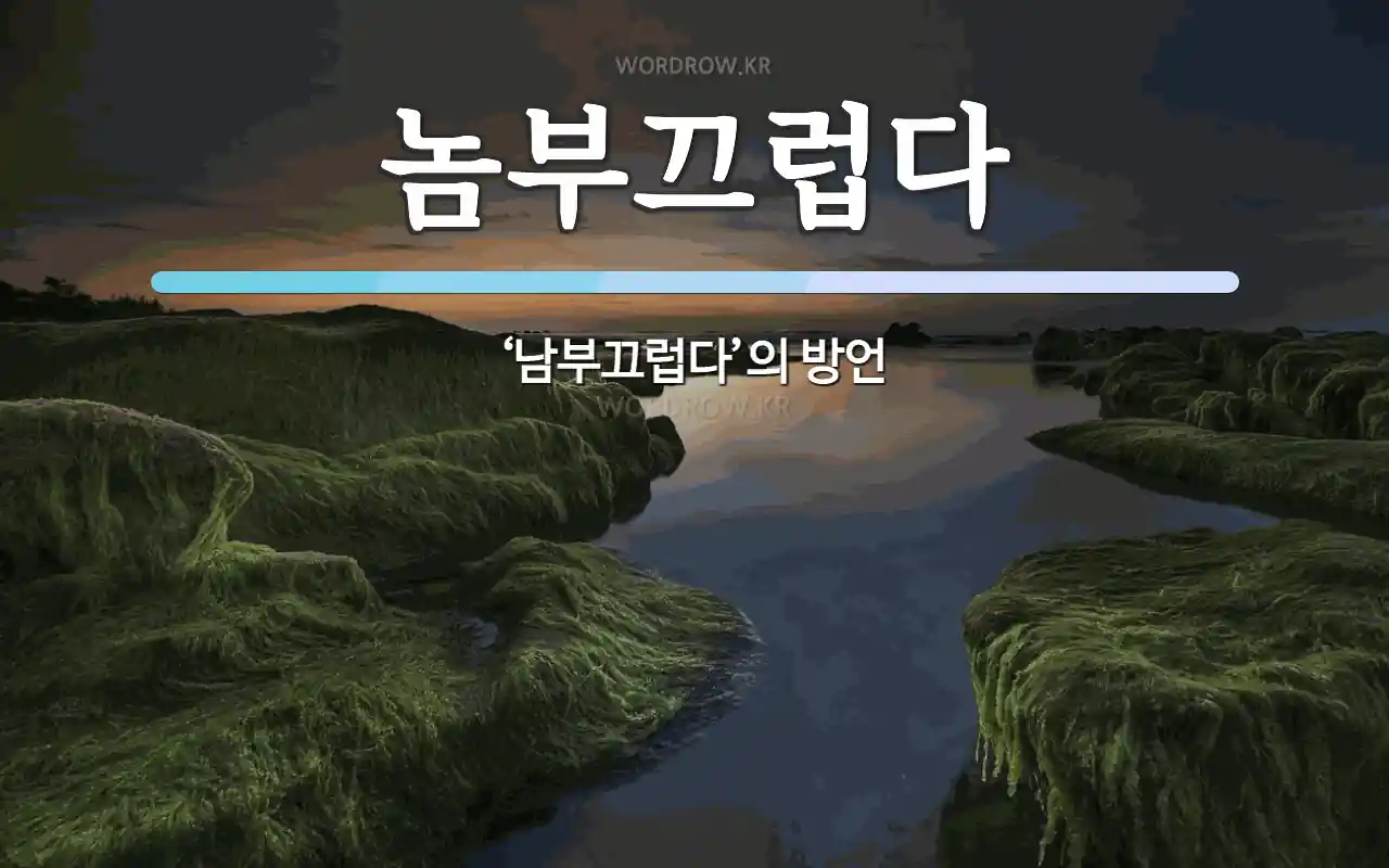 놈부끄럽다 뜻 ‘남부끄럽다의 방언