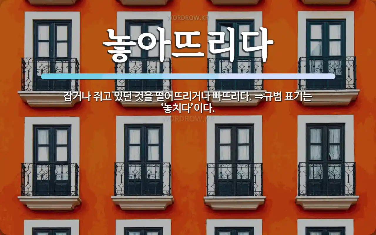 놓아뜨리다 뜻 잡거나 쥐고 있던 것을 떨어뜨리거나 빠뜨리다 ⇒규범 표기는 ‘놓치다이다