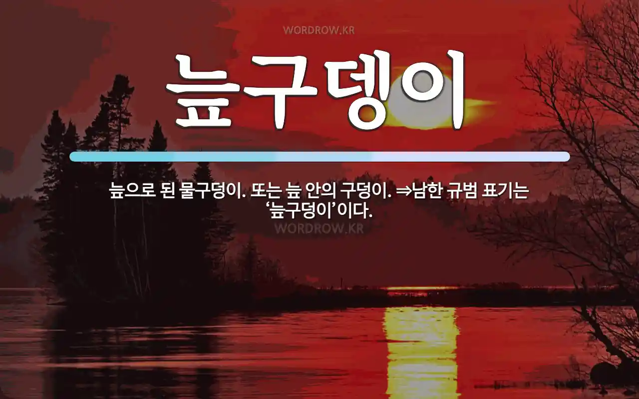 늪구뎅이 뜻 늪으로 된 물구덩이 또는 늪 안의 구덩이 ⇒남한 규범 표기는 ‘늪구덩이이다