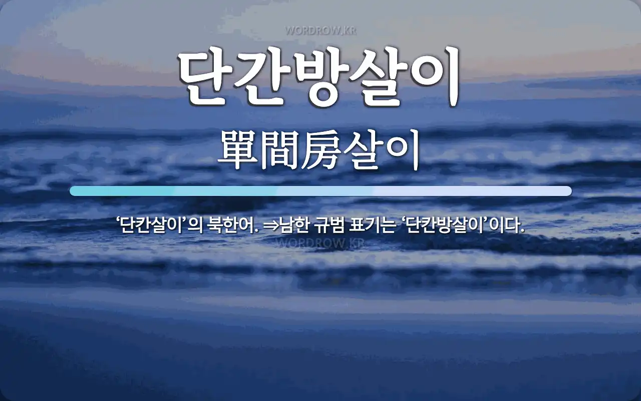 단간방살이 뜻 ‘단칸살이의 북한어 ⇒남한 규범 표기는 ‘단칸방살이이다
