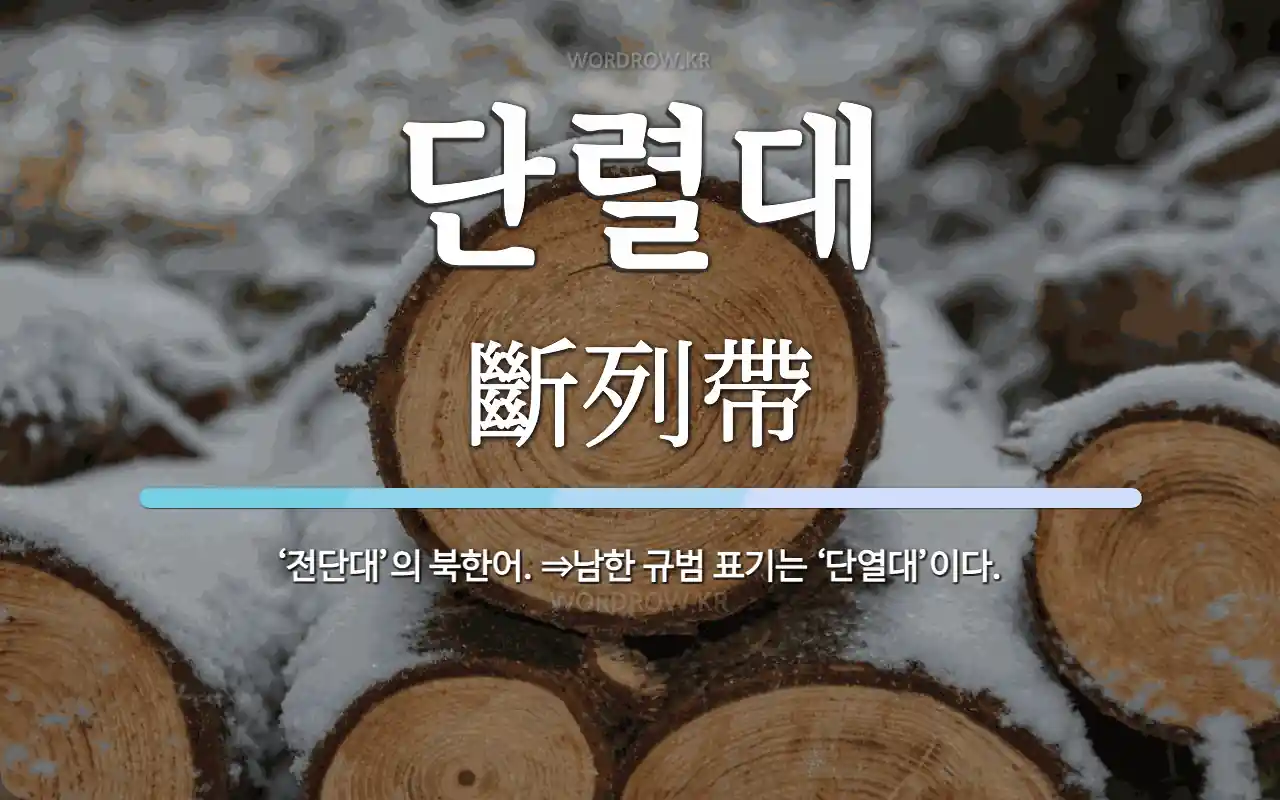 단렬대 뜻 ‘전단대의 북한어 ⇒남한 규범 표기는 ‘단열대이다