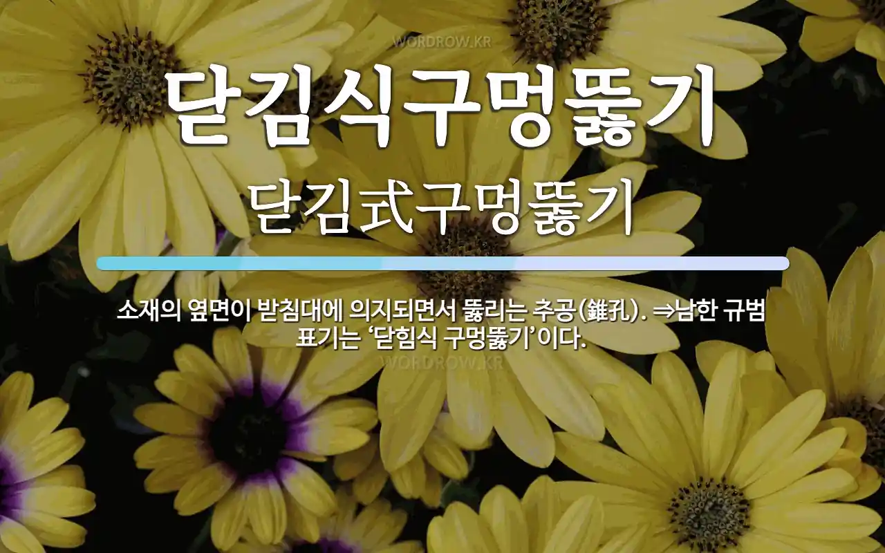 닫김식구멍뚫기 뜻 소재의 옆면이 받침대에 의지되면서 뚫리는 추공錐孔 ⇒남한 규범 표기는 ‘닫힘식 구멍뚫