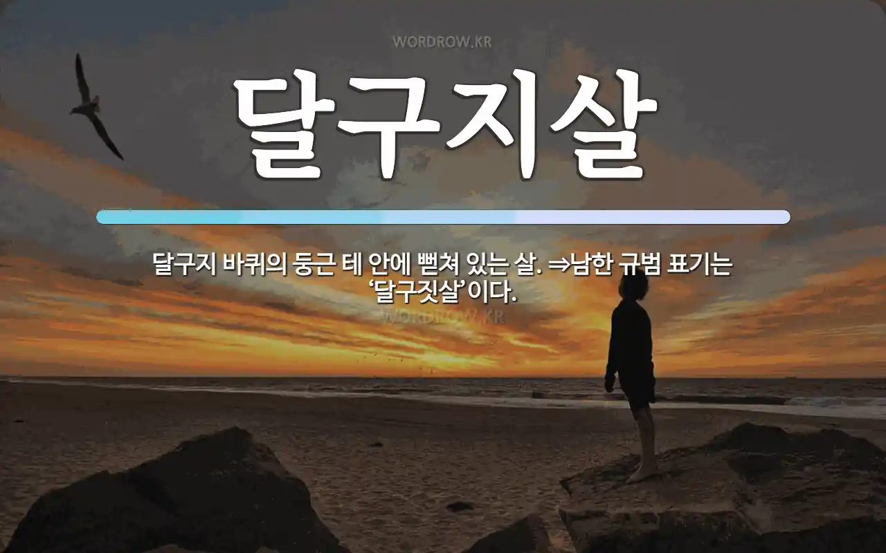 달구지살 뜻 달구지 바퀴의 둥근 테 안에 뻗쳐 있는 살 ⇒남한 규범 표기는 ‘달구짓살이다