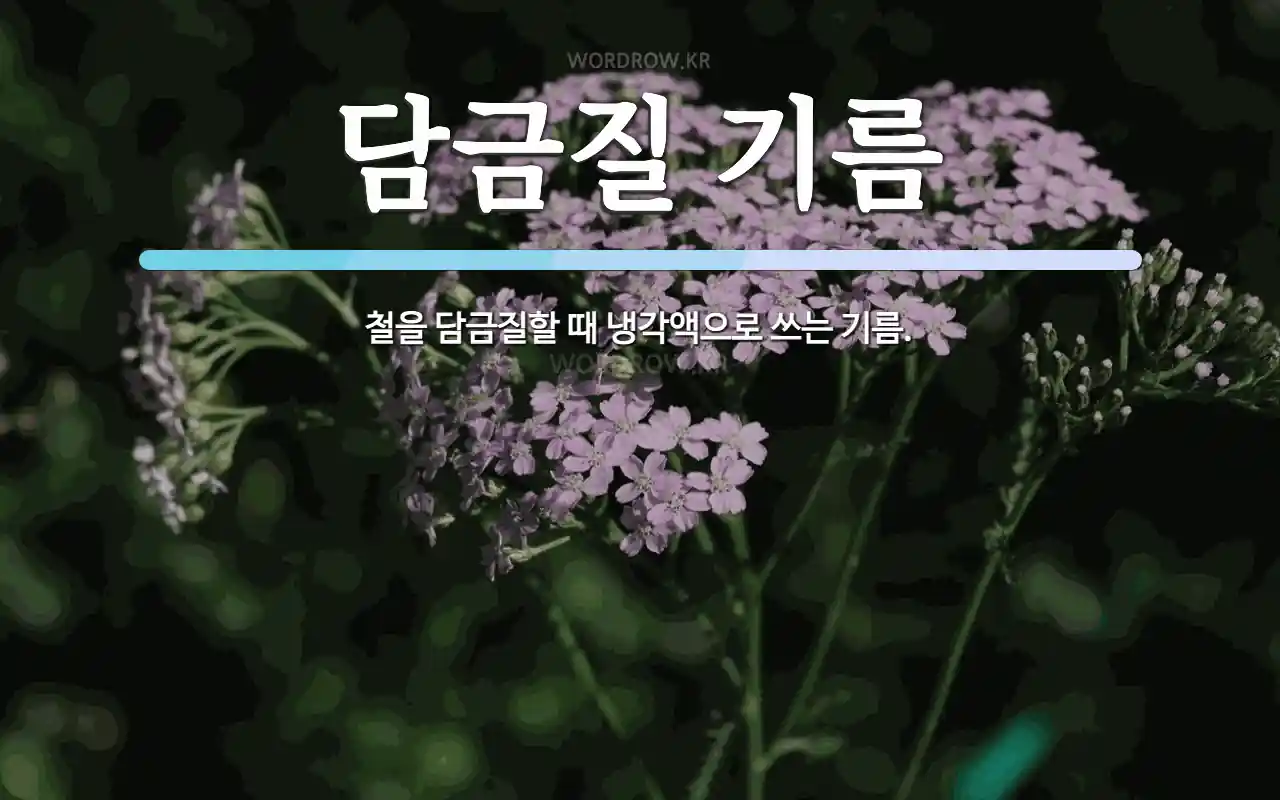 담금질 기름 뜻 철을 담금질할 때 냉각액으로 쓰는 기름