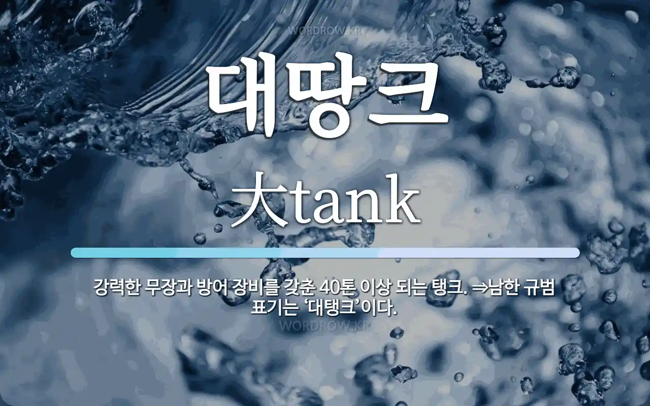 대땅크 뜻 강력한 무장과 방어 장비를 갖춘 40톤 이상 되는 탱크 ⇒남한 규범 표기는 ‘대탱크이다