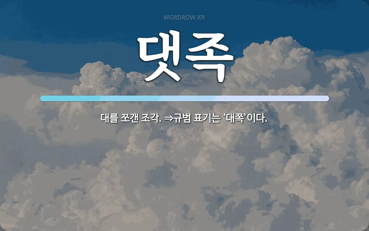 댓족 뜻 대를 쪼갠 조각 ⇒규범 표기는 ‘대쪽이다