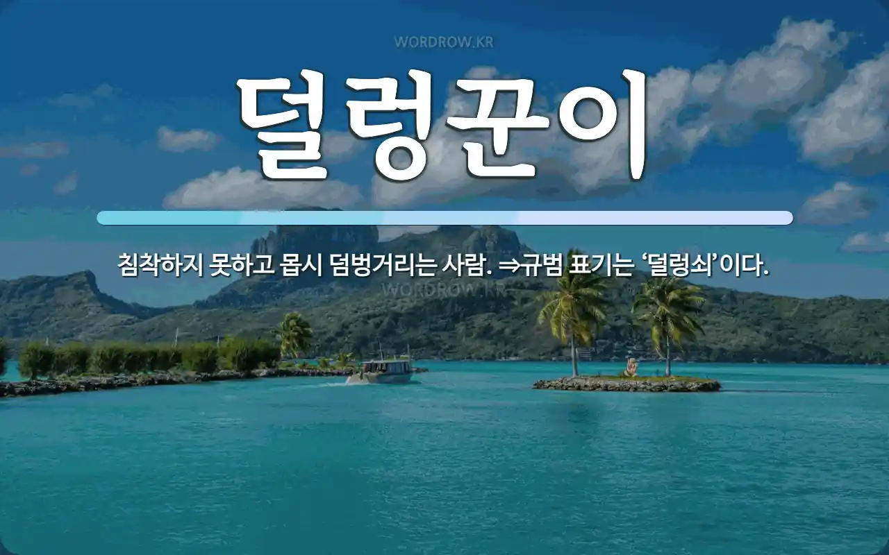 덜렁꾼이 뜻 침착하지 못하고 몹시 덤벙거리는 사람 ⇒규범 표기는 ‘덜렁쇠이다