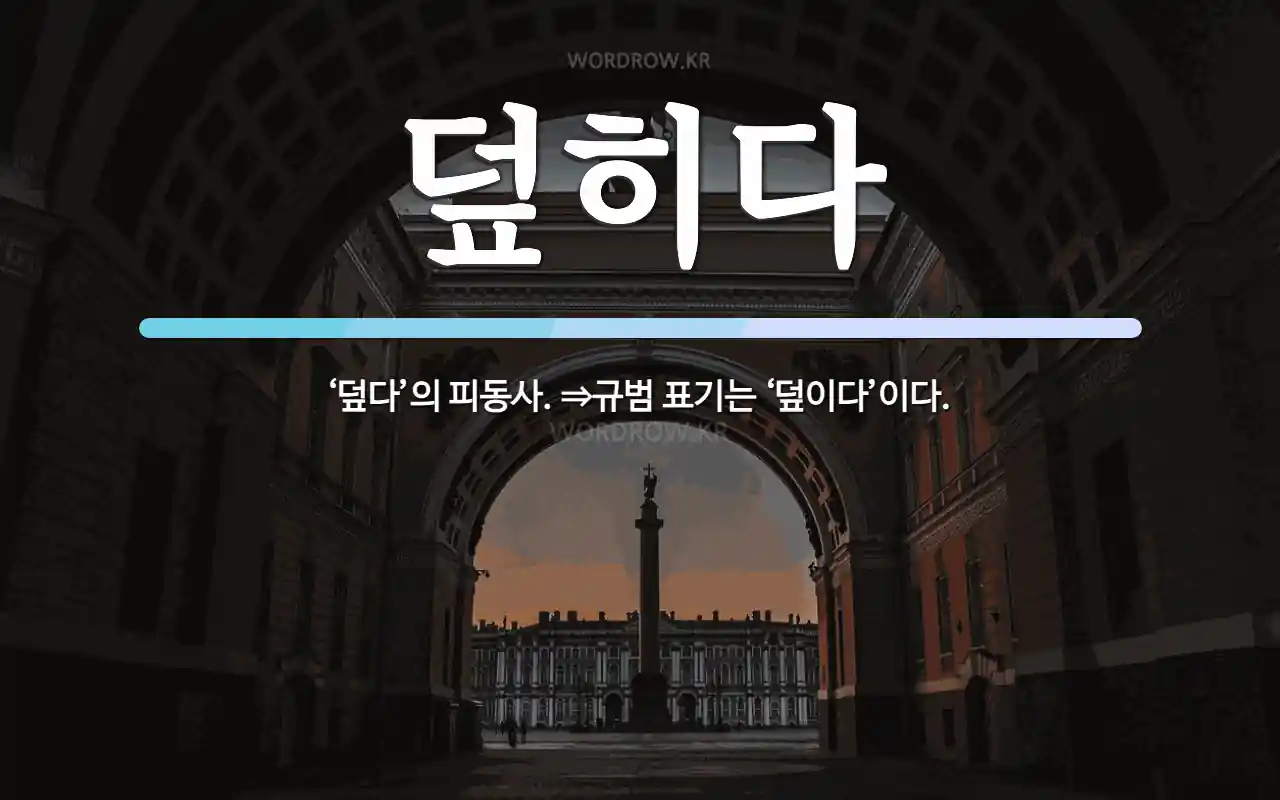 덮히다 뜻 ‘덮다의 피동사 ⇒규범 표기는 ‘덮이다이다