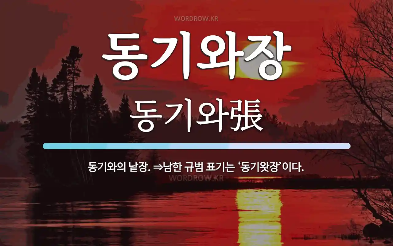 동기와장 뜻 동기와의 낱장 ⇒남한 규범 표기는 ‘동기왓장이다