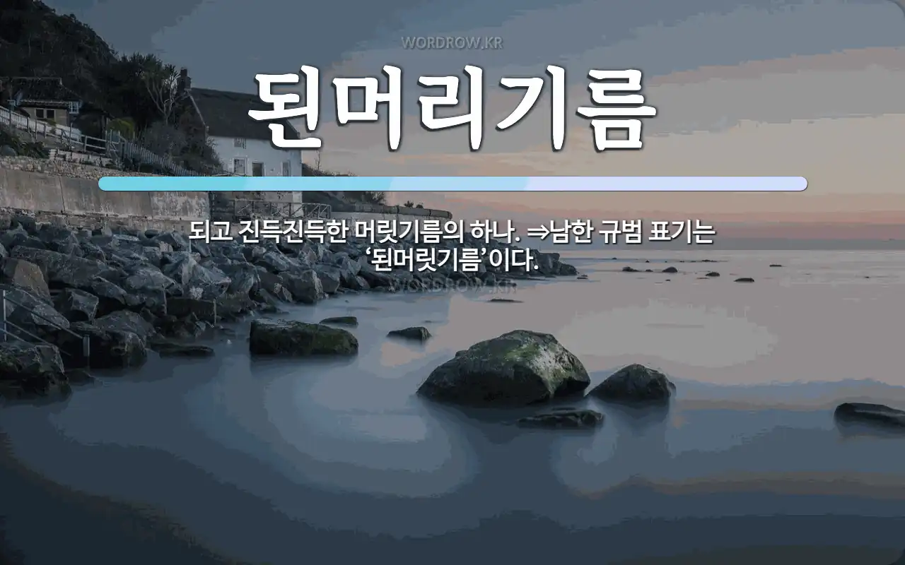 된머리기름 뜻 되고 진득진득한 머릿기름의 하나 ⇒남한 규범 표기는 ‘된머릿기름이다