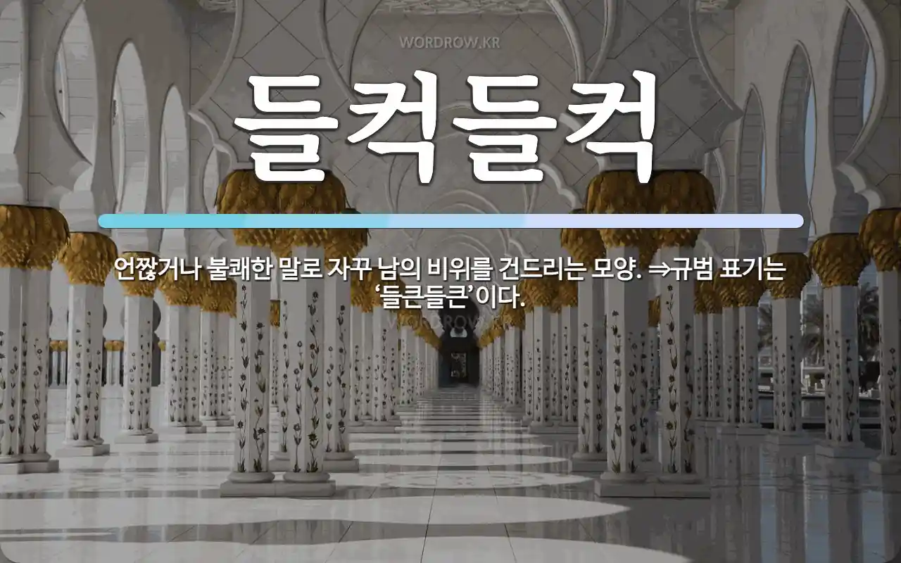 들컥들컥 뜻 언짢거나 불쾌한 말로 자꾸 남의 비위를 건드리는 모양 ⇒규범 표기는 ‘들큰들큰이다