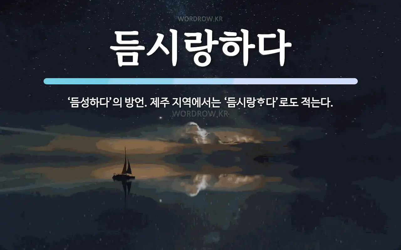 듬시랑하다 뜻 ‘듬성하다의 방언 제주 지역에서는 ‘듬시랑uf537다로도 적는다