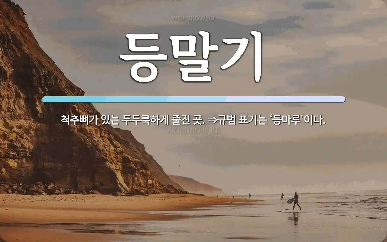 등말기 뜻 척추뼈가 있는 두두룩하게 줄진 곳 ⇒규범 표기는 ‘등마루이다