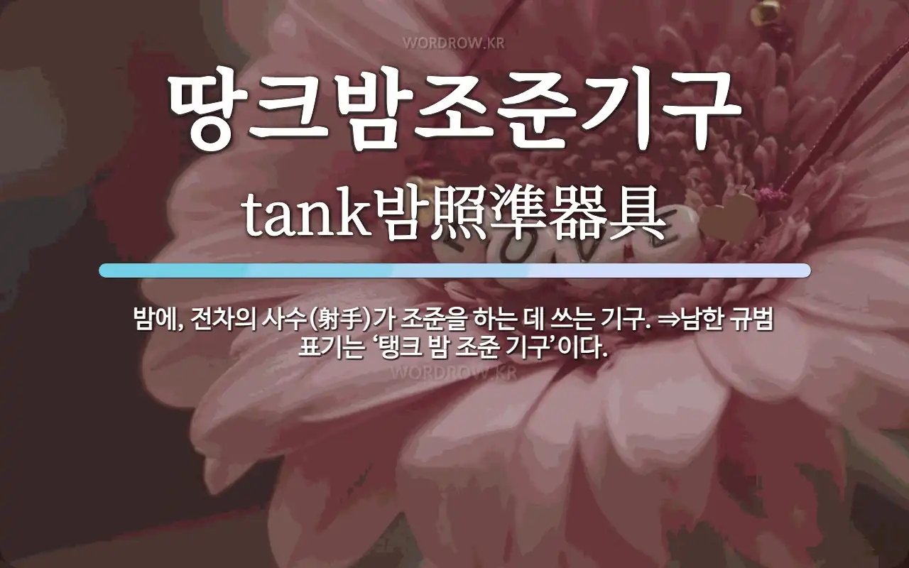 땅크밤조준기구 뜻 밤에 전차의 사수射手가 조준을 하는 데 쓰는 기구 ⇒남한 규범 표기는 ‘탱크 밤 조