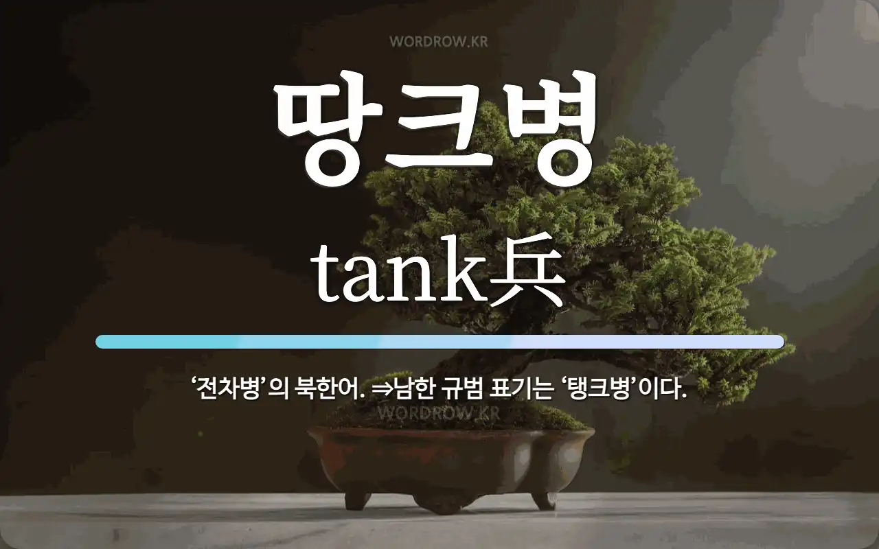 땅크병 뜻 ‘전차병의 북한어 ⇒남한 규범 표기는 ‘탱크병이다