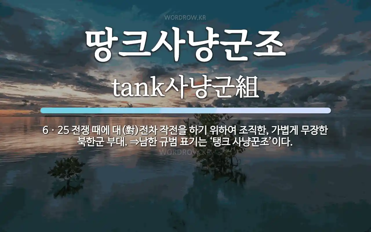 땅크사냥군조 뜻 6ㆍ25 전쟁 때에 대對전차 작전을 하기 위하여 조직한 가볍게 무장한 북한군 부대