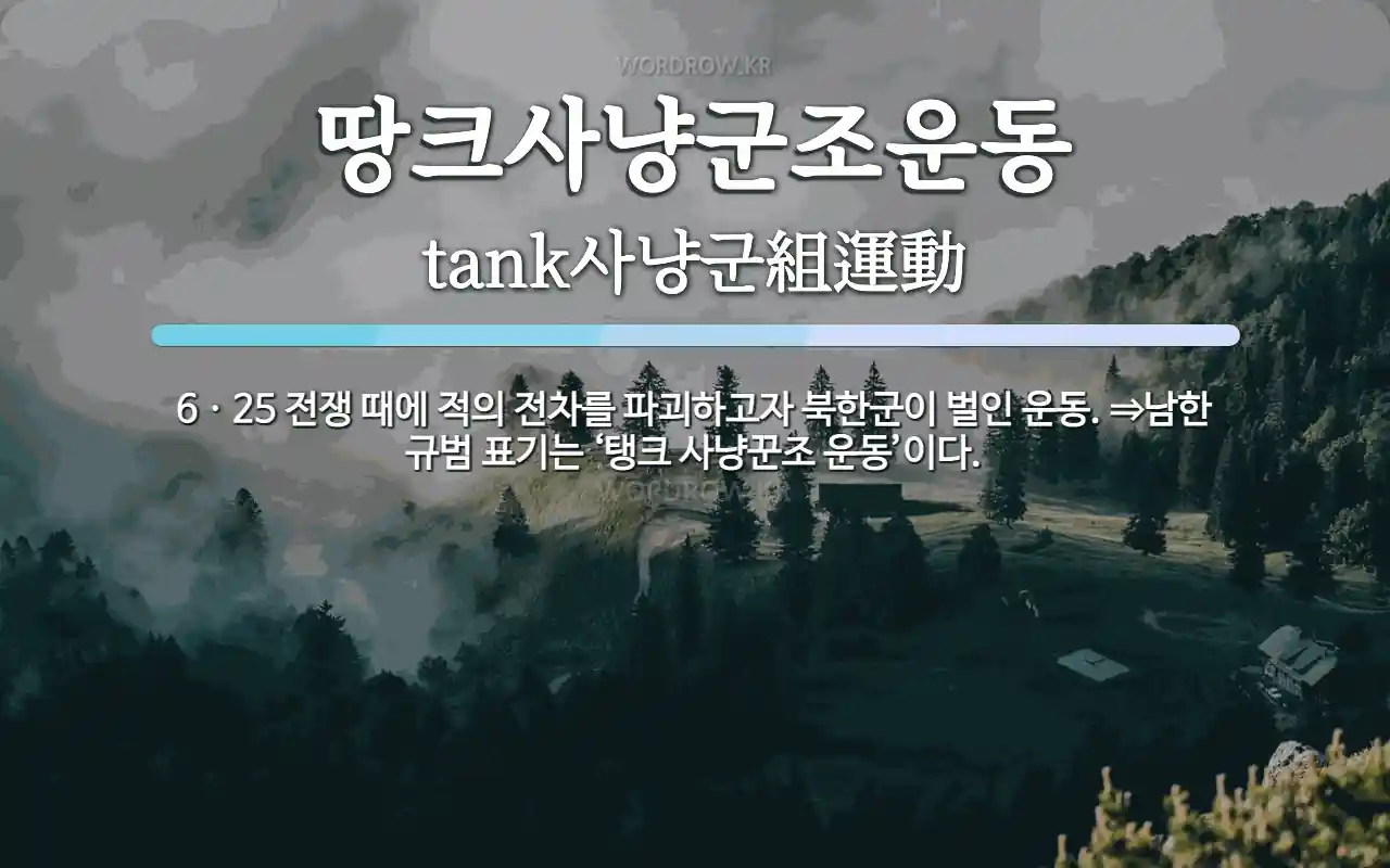 땅크사냥군조운동 뜻 6ㆍ25 전쟁 때에 적의 전차를 파괴하고자 북한군이 벌인 운동 ⇒남한 규범 표기는 ‘탱크
