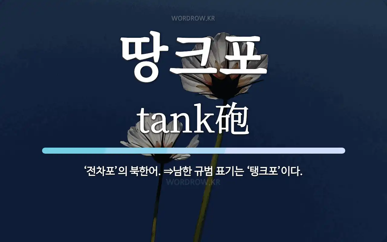 땅크포 뜻 ‘전차포의 북한어 ⇒남한 규범 표기는 ‘탱크포이다