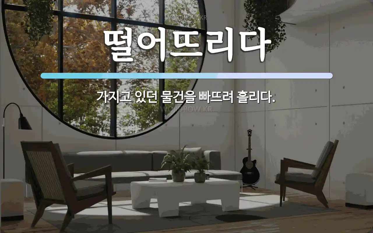 떨어뜨리다 뜻 가지고 있던 물건을 빠뜨려 흘리다