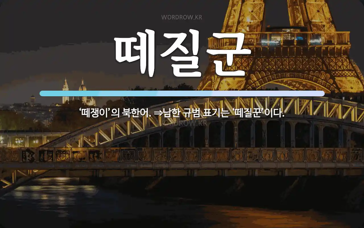 떼질군 뜻 ‘떼쟁이의 북한어 ⇒남한 규범 표기는 ‘떼질꾼이다