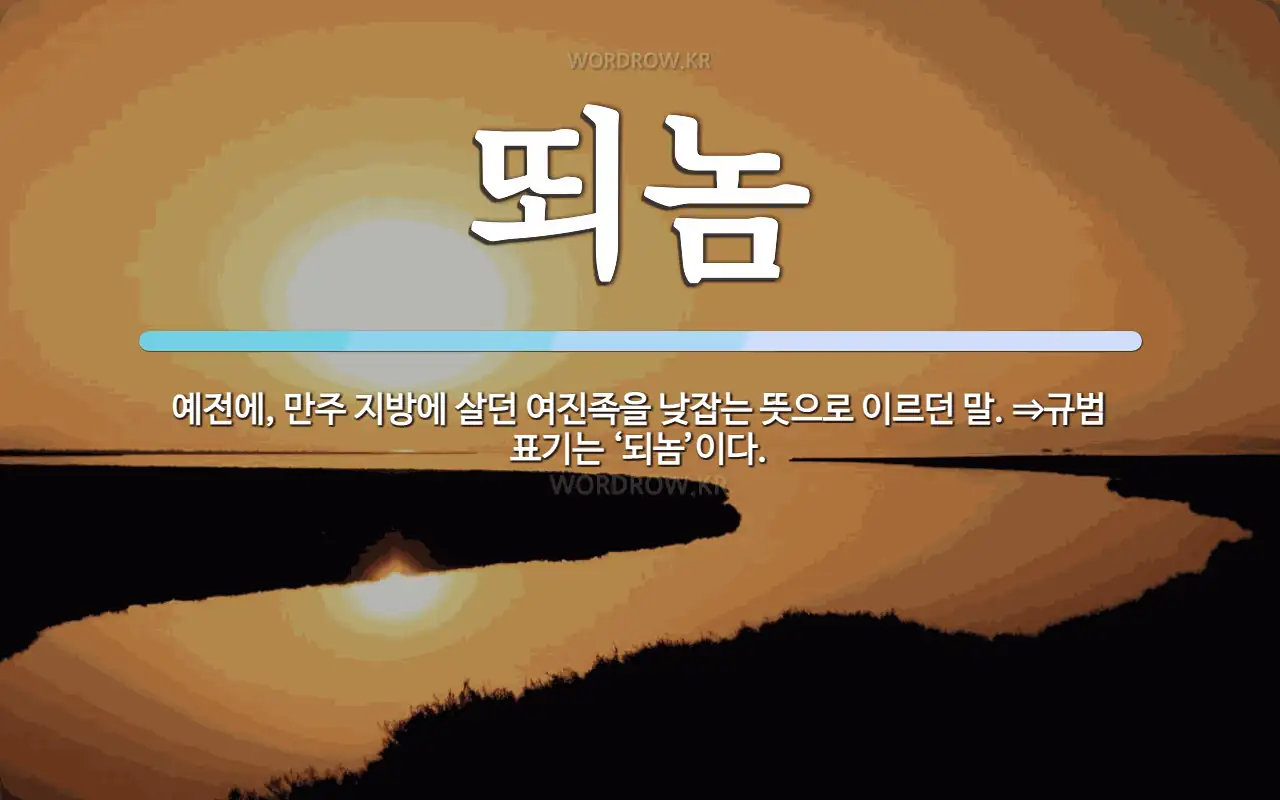 뙤놈 뜻 예전에 만주 지방에 살던 여진족을 낮잡는 뜻으로 이르던 말 ⇒규범 표기는 ‘되놈이다