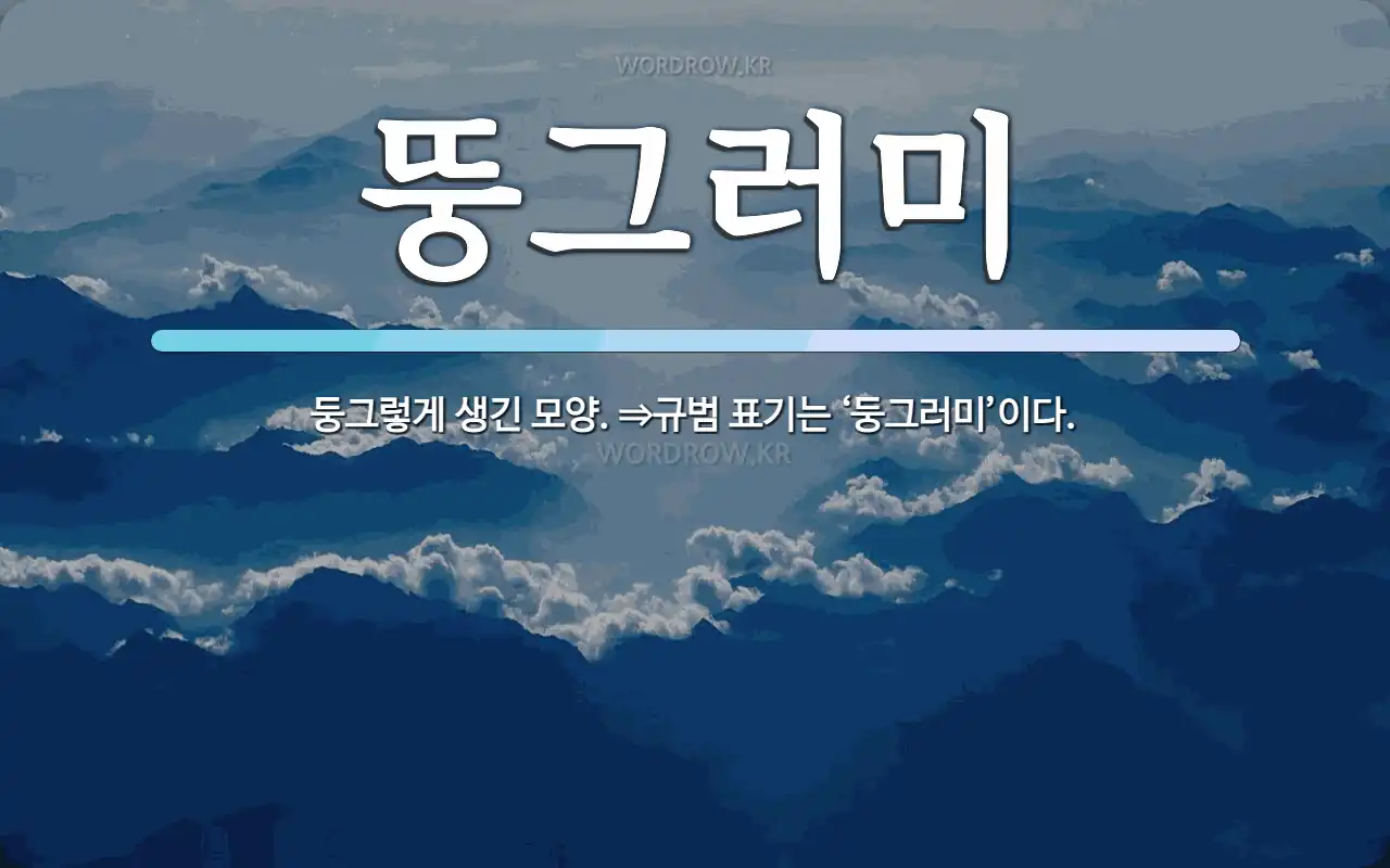 뚱그러미 뜻 둥그렇게 생긴 모양 ⇒규범 표기는 ‘둥그러미이다