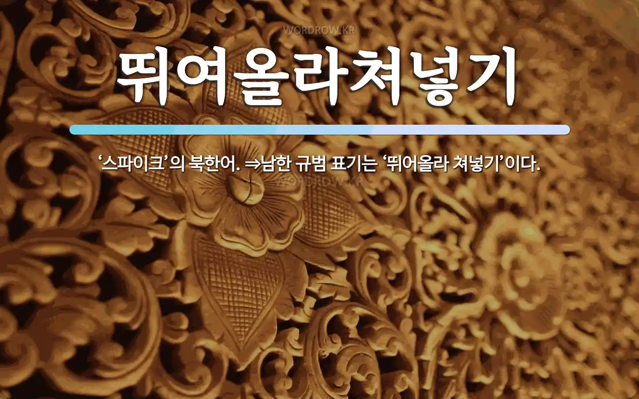 뛰여올라쳐넣기 뜻 ‘스파이크의 북한어 ⇒남한 규범 표기는 ‘뛰어올라 쳐넣기이다