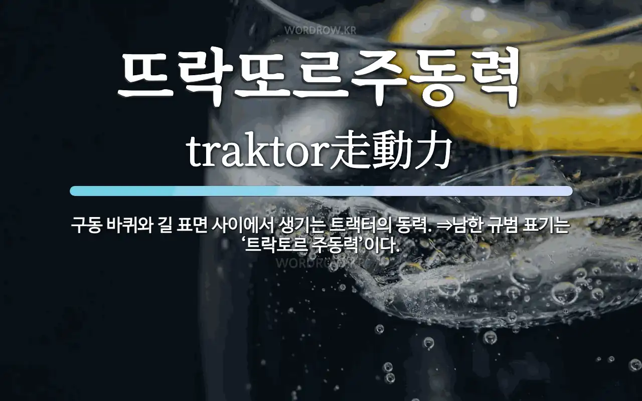 뜨락또르주동력 뜻 구동 바퀴와 길 표면 사이에서 생기는 트랙터의 동력 ⇒남한 규범 표기는 ‘트락토르 주동력