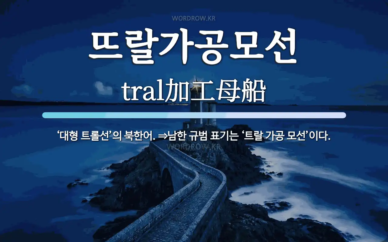 뜨랄가공모선 뜻 ‘대형 트롤선의 북한어 ⇒남한 규범 표기는 ‘트랄 가공 모선이다