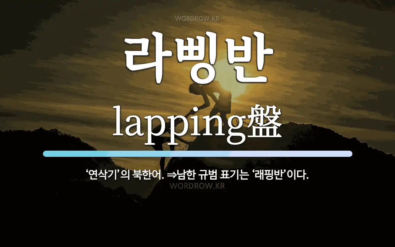 라삥반 뜻 ‘연삭기의 북한어 ⇒남한 규범 표기는 ‘래핑반이다