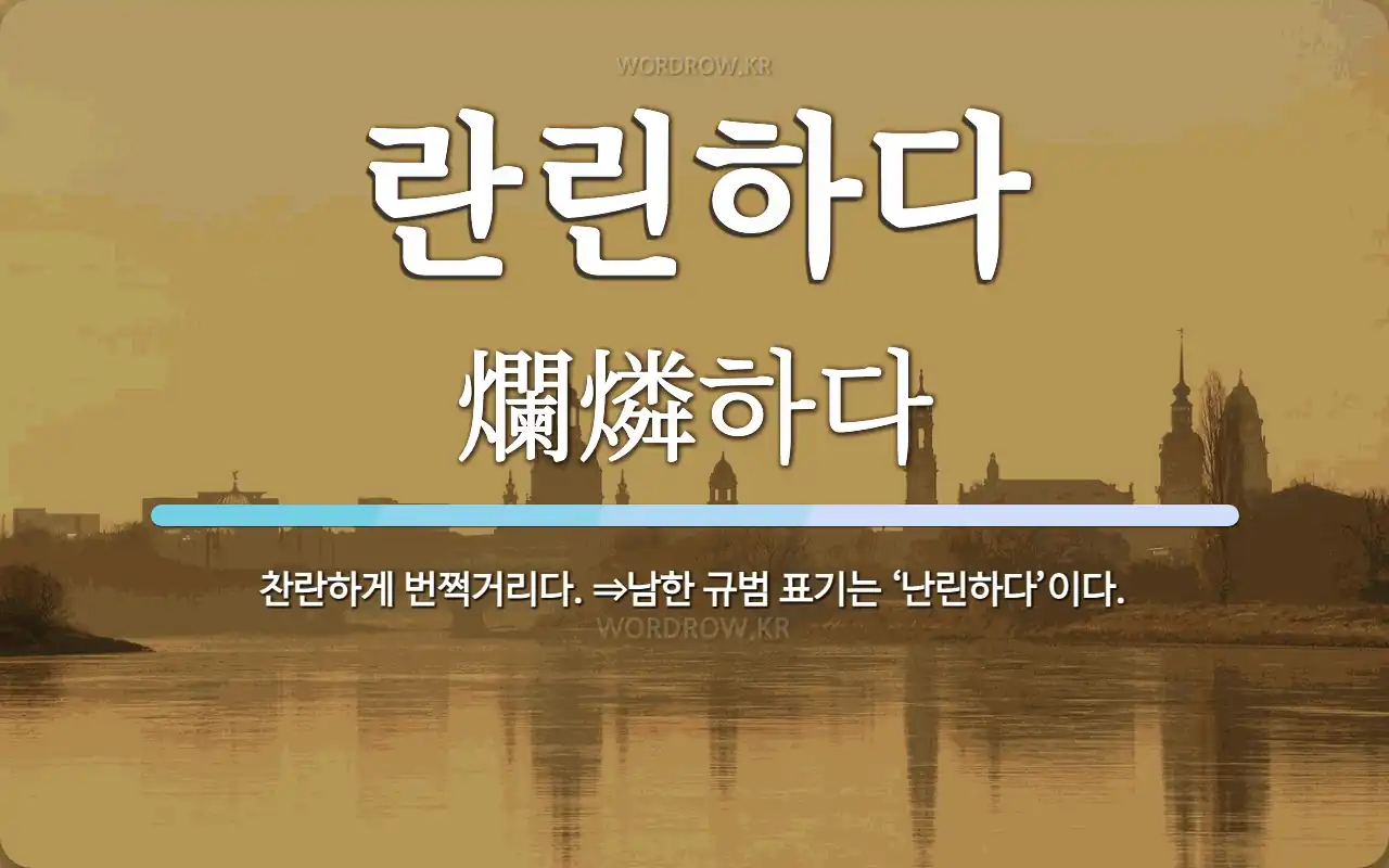 란린하다 뜻 찬란하게 번쩍거리다 ⇒남한 규범 표기는 ‘난린하다이다