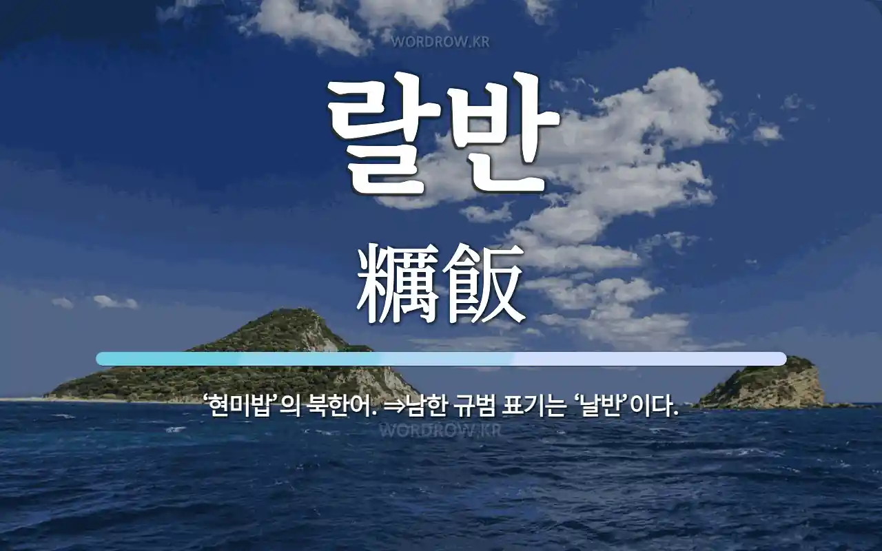 랄반 뜻 ‘현미밥의 북한어 ⇒남한 규범 표기는 ‘날반이다